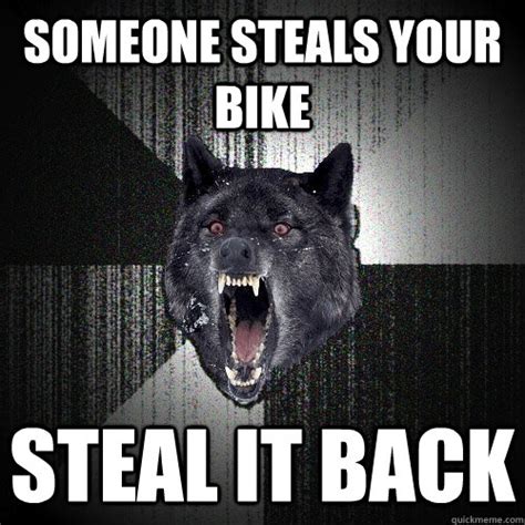 Someone Steals Your Bike Steal It Back Insanity Wolf Quickmeme