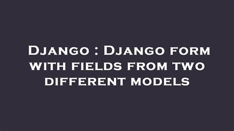 Django Django Form With Fields From Two Different Models Youtube