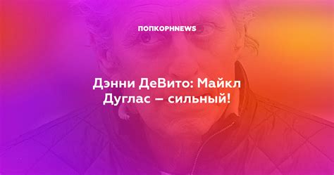 Дэнни ДеВито: Майкл Дуглас – сильный!