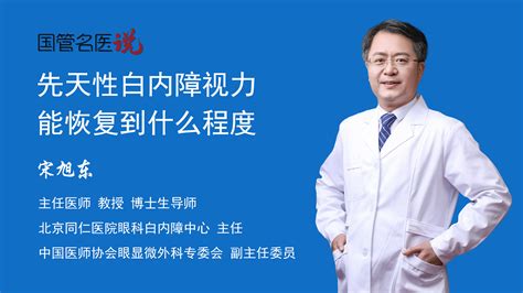 先天性白内障视力能恢复到什么程度先天性白内障视力可以恢复到什么程度北京同仁医院眼科主任医师宋旭东视频科普 中国医药信息查询平台