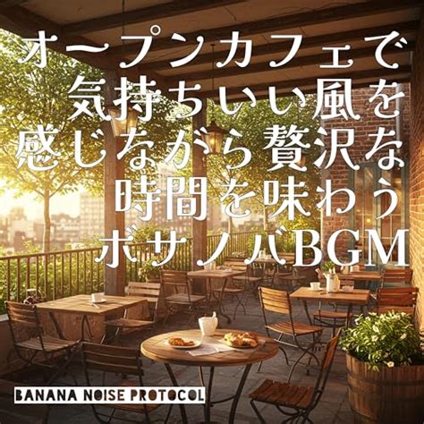Amazon Music Banana Noise Protocolのオープンカフェで気持ちいい風を感じながら贅沢な時間を味わうボサノバbgm Jp