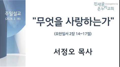 진새골온누리교회 주일설교 2024년2월18일 서정오 목사 무엇을 사랑하는가 요한일서 2장 14~17절 Youtube