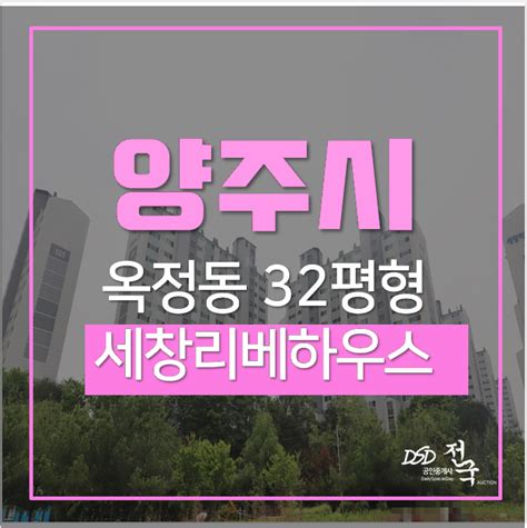 양주아파트경매 세창리베하우스 32평 옥정동 1억대아파트 네이버 블로그