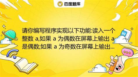 请你编写程序实现以下功能 读入一个整数 a 如果 a 为偶数在屏幕上输出 a 是偶数 如果 a 为奇数在屏幕上输出 a 是奇数。 百度教育