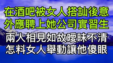 在酒吧被女人搭訕後意外應聘上她公司實習生兩人相見如故曖昧不清怎料女人舉動讓他傻眼真實故事 都市男女情感男閨蜜妻子出軌楓林情感