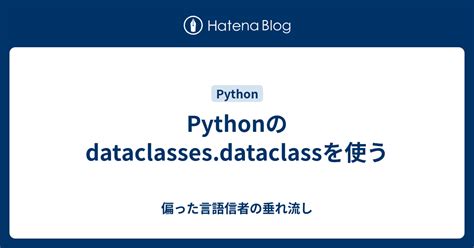 pythonのdataclasses dataclassを使う 偏った言語信者の垂れ流し
