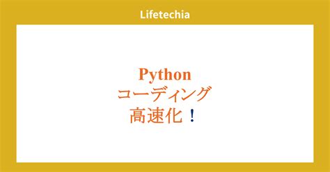 Pythonコーディング高速化！ Lifetechia