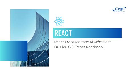 React Props Vs State Ai Kiểm Soát Dữ Liệu Gì React Roadmap Evotek