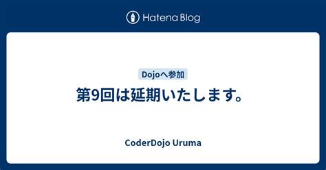 第9回は延期いたします。 Coderdojo Uruma