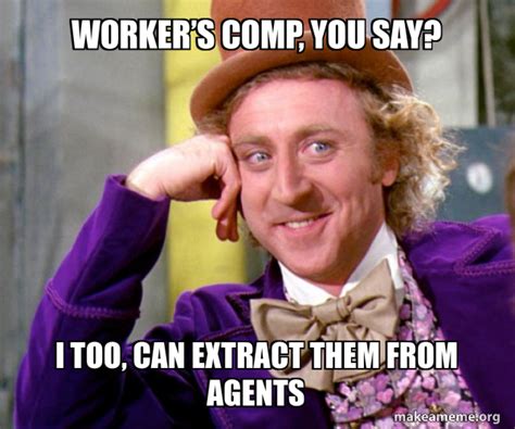 Workers Comp You Say I Too Can Extract Them From Agents Willy