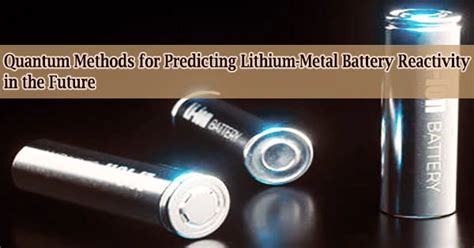 Quantum Methods For Predicting Lithium Metal Battery Reactivity In The Future Assignment Point