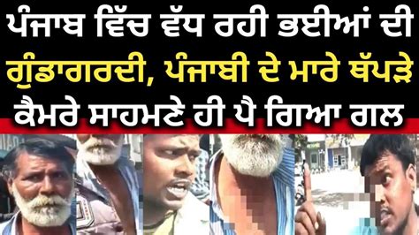 ਪੰਜਾਬ ਵਿੱਚ ਵੱਧ ਰਹੀ ਭਈਆਂ ਦੀ ਗੁੰਡਾਗਰਦੀ ਪੰਜਾਬੀਆਂ ਨਾਲ ਹੋ ਰਿਹਾ ਧੱਕਾ