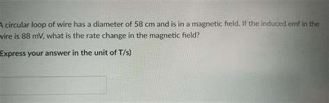 solved a circular loop of wire has a diameter of 58 cm and