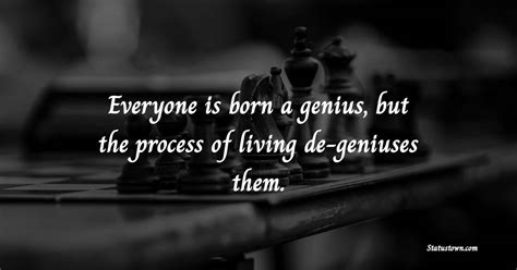 Everyone Is Born A Genius But The Process Of Living De Geniuses Them