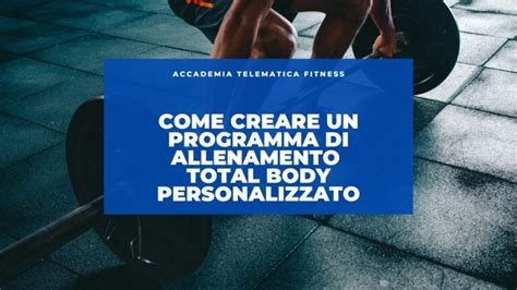 Come Creare Un Programma Di Allenamento Total Body Personalizzato Accademia Telematica Fitness