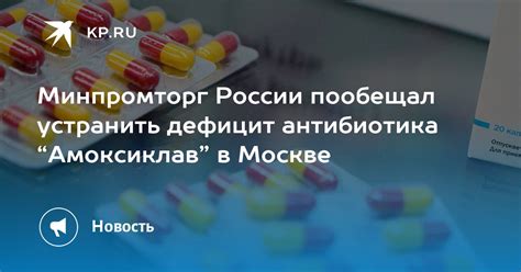 Минпромторг России пообещал устранить дефицит антибиотика “Амоксиклав” в Москве Kp Ru