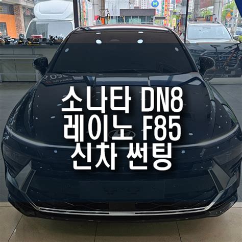Dn8 소나타 신형 자동차 신차 썬팅 작업 레이노 F85 열차단 윈도우 틴팅 시공 네이버 블로그