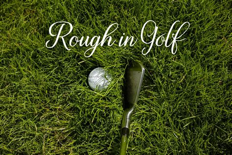 Rough In Golf What It Means How It Affects Your Shot And Tips To