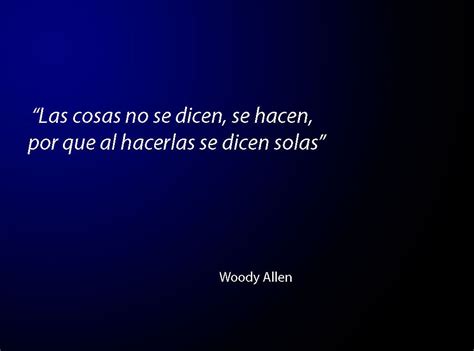 Las Cosas No Se Dicen Se Hacen Por Que Al Hacerlas Se Dicen Solas