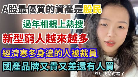 新型窮人越來越多，經濟寒冬身邊的人被裁員。a股最優質的資產是股民。過年相親上熱搜。國產品牌又貴又差。 Youtube