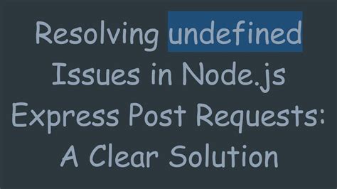 Resolving Undefined Issues In Nodejs Express Post Requests A Clear
