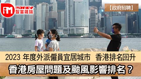 【香港排名】2023 年外派僱員宜居城市 香港排名回升 對比十年前都係差 差咩 原來係房屋問題 仲有颱風都關事
