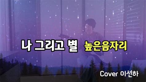 나 그리고 별 높은음자리 가사첨부 커버 이선하 Youtube