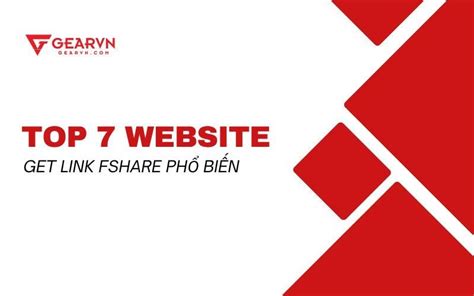 Top 7 Website Get Link Fshare Tốc độ Cao Tốt Nhất 2025 Gearvncom