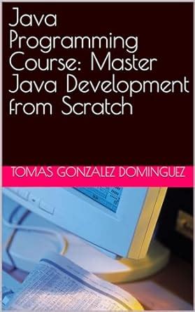 Java Programming Course Master Java Development From Scratch EBook Gonzalez Dominguez Tomas