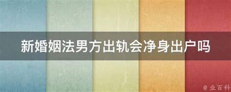 新婚姻法男方出轨会净身出户吗 业百科