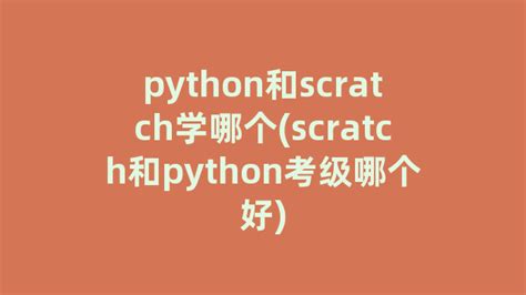 python和scratch学哪个 scratch和python考级哪个好 python基础教程