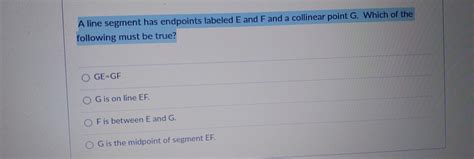 A Line Segment Has Endpoints Labeled E And F And A Collinear Point G