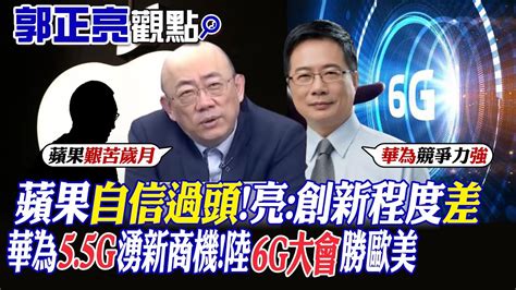 【郭正亮觀點】蘋果自信過頭踢鐵板 郭正亮創新程度差 華為55g孵化新商機陸6g大會反制歐美【國際直球對決】精華 全球大視野