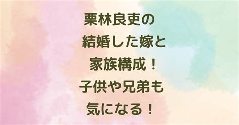 栗林良吏の結婚した嫁と家族構成！子供や兄妹も気になる！ Hibinavi