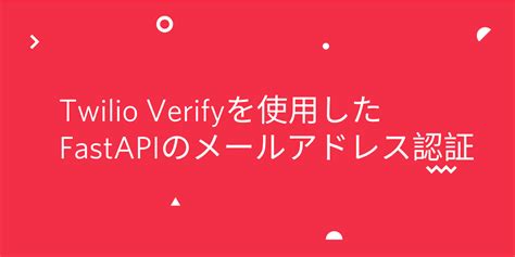 Twilio Verifyを使用したfastapiのメールアドレス認証 Twilio