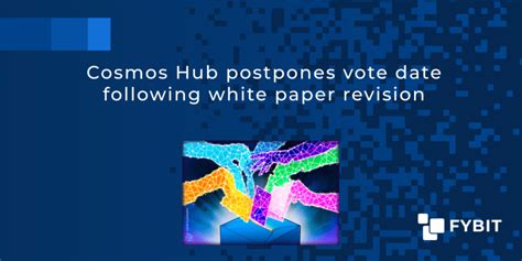 Cosmos Hub Postpones Vote Date Following White Paper Revision Fybit Blog