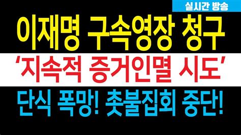 속보 검찰 이재명 구속영장 청구 결정 지속적으로 증거인멸 시도 강조 단식 폭망 촛불집회도 중단 민주 출구가