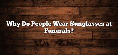 Why Do People Wear Sunglasses At Funerals Sunglasses Hook