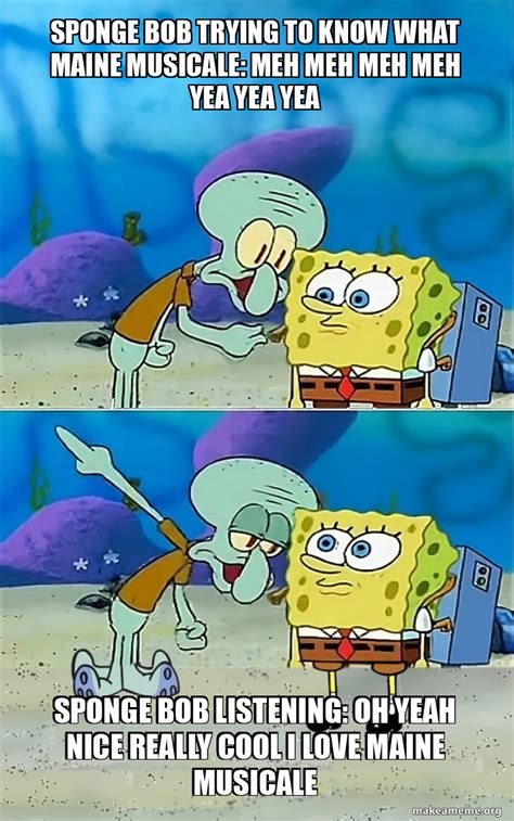 Sponge Bob Trying To Know What Maine Musicale Meh Meh Meh Meh Yea Yea