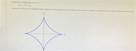 Solved A Particle Is Moving Along The Curve X 2 3 Y 2 3 16 The Curve Is Known As The