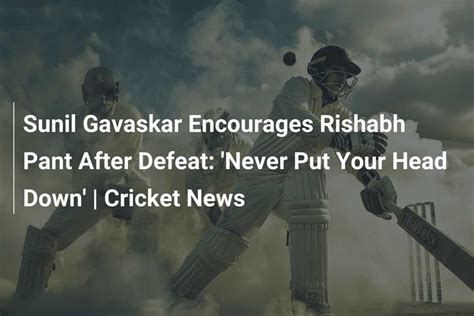 Sunil Gavaskar Encourages Rishabh Pant After Defeat Never Put Your