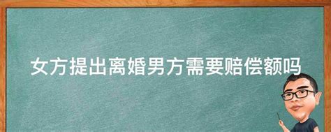女方提出离婚男方需要赔偿额吗 业百科