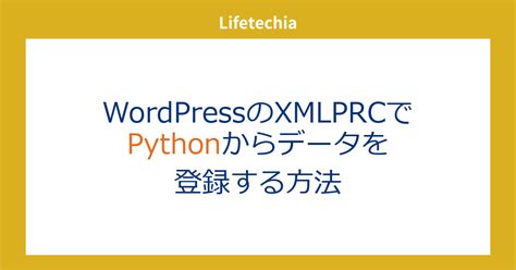Wordpressのxmlprcでpythonからデータを登録する方法 Lifetechia
