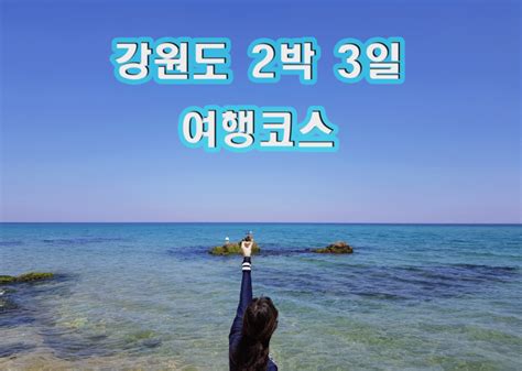 강원도 2박3일 여행코스 ＆ Tip ∥ 원주 속초 정동진 네이버 블로그