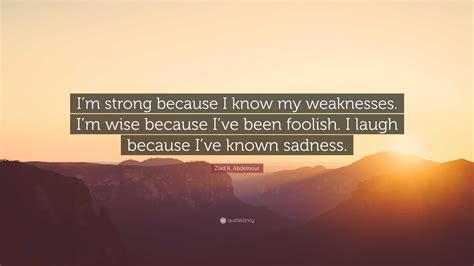 Ziad K Abdelnour Quote Im Strong Because I Know My Weaknesses Im