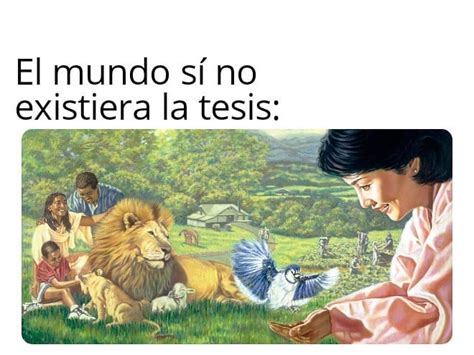 El Mundo Sí No Existiera La Tesis Memes