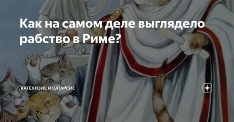 Как на самом деле выглядело рабство в Риме Катехизис и Катарсис Дзен
