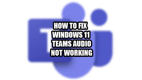 How To Fix Microsoft Teams Audio Not Working On Windows 11