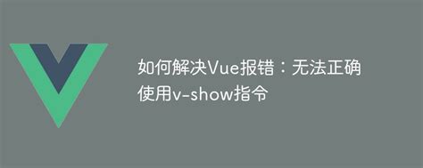 如何解决Vue报错无法正确使用v show指令 Vue js PHP中文网