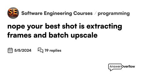 Nope Your Best Shot Is Extracting Frames And Batch Upscale Software Engineering Courses